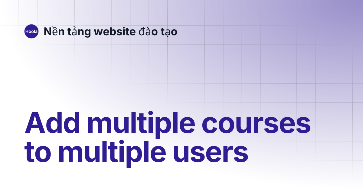 Add multiple courses to multiple users | Nền tảng website đào tạo
